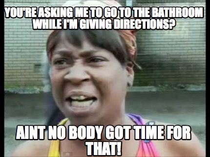 Meme Creator - Funny You're asking me to go to the bathroom while I'm ...