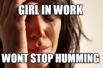 Meme Creator - Funny Girl in work Wont stop humming Meme Generator at ...