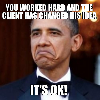 Meme Creator - Funny you worked hard and the client has changed his ...