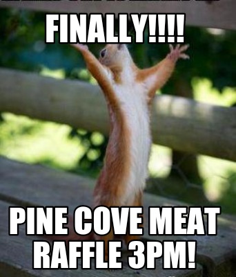Meme Creator - Funny Finally!!!! Pine Cove Meat Raffle 3pm! Meme ...