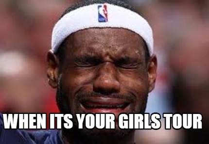 Meme Creator - Funny When its your girls tour Meme Generator at ...