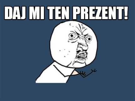 Meme Creator - Funny Daj mi ten prezent! Meme Generator at MemeCreator.org!