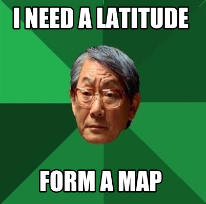 Meme Creator - Funny i need a latitude form a map Meme Generator at ...