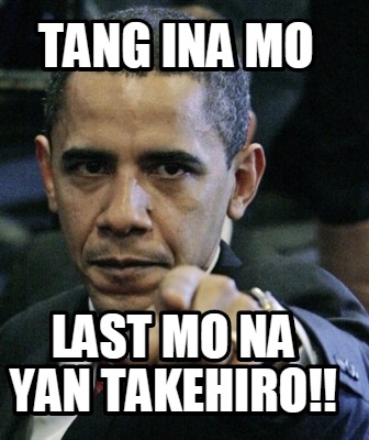 Meme Creator - Funny tang ina mo last mo na yan takehiro!! Meme ...