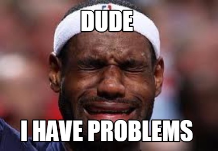 Meme Creator - Funny Dude I have problems Meme Generator at MemeCreator ...