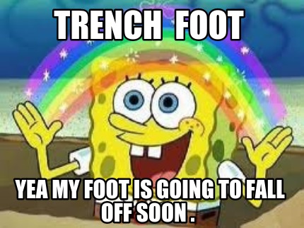 Meme Creator - Funny trench foot yea my foot is going to fall off soon ...