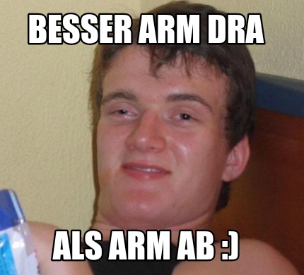 Meme Creator - Funny Besser Arm dra Als Arm ab :) Meme Generator at ...