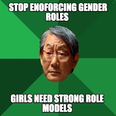 Meme Creator - Funny stop enoforcing gender roles girls need strong ...