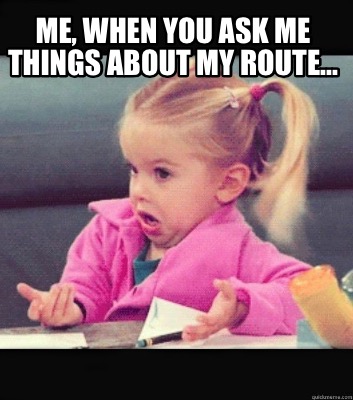 Meme Creator - Funny Me, when you ask me things about my route... Meme ...