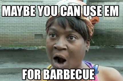 Meme Creator - Funny Maybe you can use em For barbecue Meme Generator ...