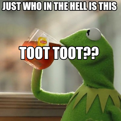 Meme Creator - Funny Just who in the hell is this TOOT TOOT?? Meme ...