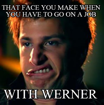 Meme Creator - Funny THAT FACE YOU MAKE WHEN YOU HAVE TO GO ON A JOB ...