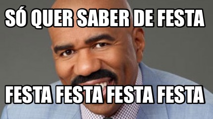 Meme Creator - Funny Só quer saber de festa Festa festa festa festa ...