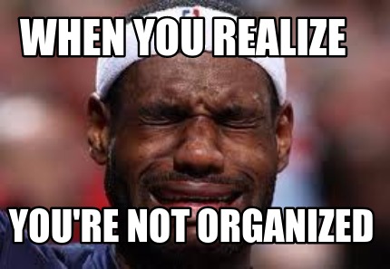 Meme Creator - Funny when you realize you're not organized Meme ...