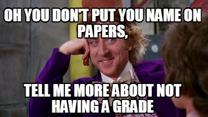 Meme Creator - Funny OH you don't put you name on papers, tell me more ...