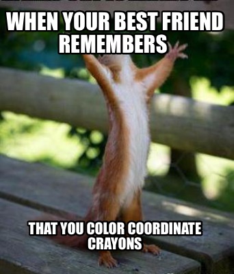 Meme Creator - Funny When your best friend remembers That you color ...