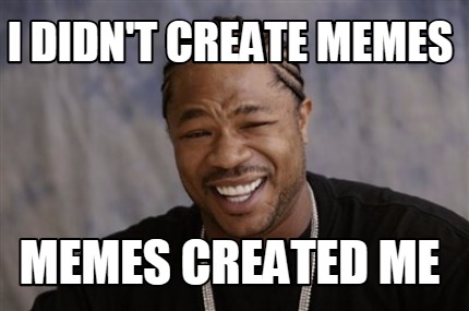 Meme Creator - Funny I Didn't create Memes Memes Created Me Meme ...