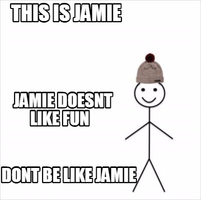 Meme Creator - Funny this is jamie jamie doesnt like fun dont be like ...