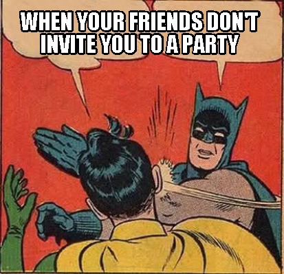 Meme Creator - Funny when your friends don't invite you to a party Meme ...