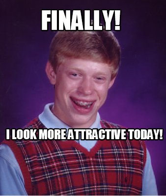 Meme Creator - Funny Finally! I look more attractive today! Meme ...