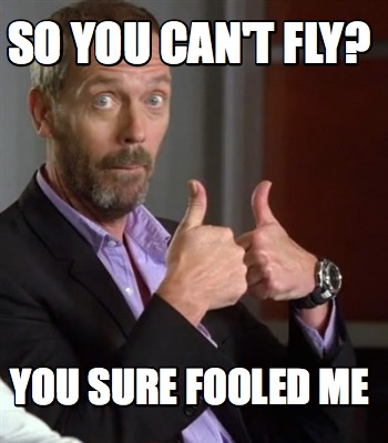 Meme Creator - Funny So you can't fly? You sure fooled me Meme ...