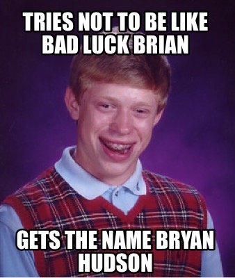 Meme Creator - Funny Tries not to be like Bad Luck Brian Gets the name ...