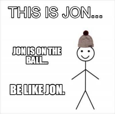 Meme Creator - Funny This is Jon... Be like Jon. Jon is on the ball ...