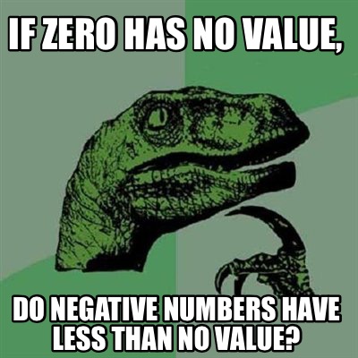 Meme Creator - Funny If zero has no value, Do negative numbers have ...