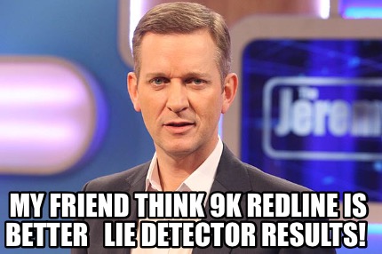 Meme Creator - Funny My friend think 9k redline is better Lie detector ...