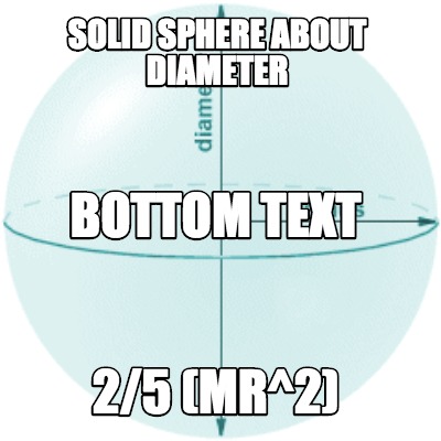Meme Creator - Funny solid sphere about diameter 2/5 (MR^2) bottom text ...