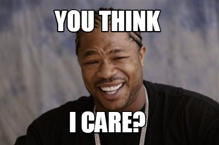 Meme Creator - Funny you think i care? Meme Generator at MemeCreator.org!