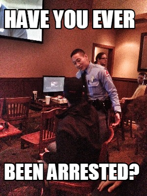 Meme Creator - Funny Have you ever been arrested? Meme Generator at ...