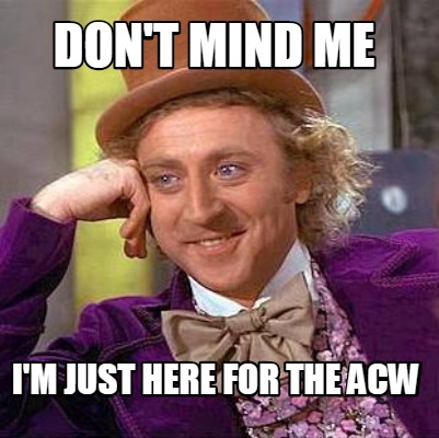 Meme Creator - Funny DON'T MIND ME I'M JUST HERE FOR THE ACW Meme ...