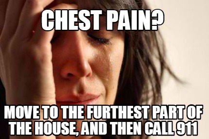 Meme Creator - Funny Chest Pain? Move to the furthest part of the house ...