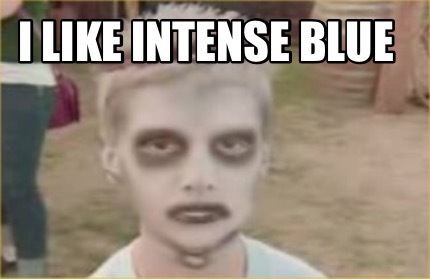 Meme Creator - Funny I LIKE INTENSE BLUE Meme Generator at MemeCreator.org!