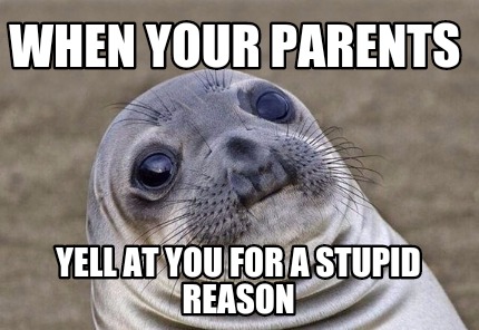 Meme Creator - Funny When Your Parents Yell At You For A Stupid ReAson ...