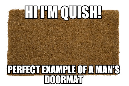 Meme Creator - Funny Hi I'm Quish! Perfect example of a man's doormat ...