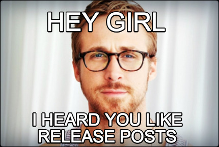 Meme Creator - Funny Hey girl I heard you like release posts Meme ...