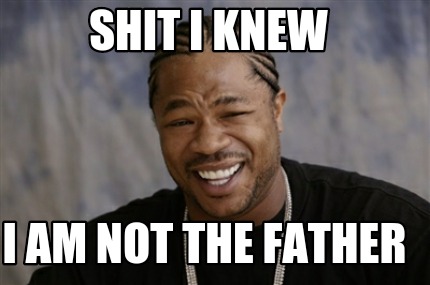Meme Creator - Funny Shit I knew I am not the father Meme Generator at ...