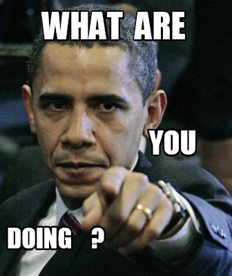 Meme Creator - Funny WHAT ARE DOING ? YOU Meme Generator at MemeCreator ...