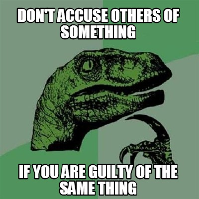 Meme Creator - Funny Don't accuse others of something if you are guilty ...