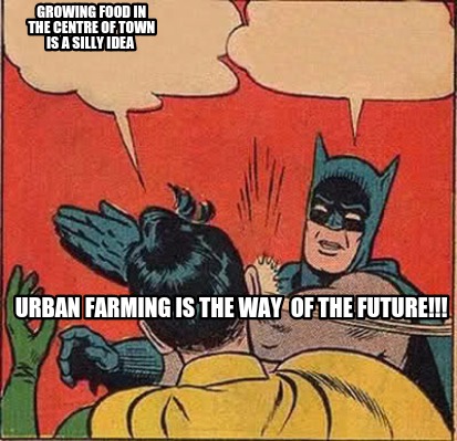 Meme Creator - Funny Growing food in the centre of town is a silly idea ...