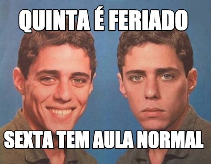 Meme Creator - Funny QUINTA É FERIADO SEXTA TEM AULA NORMAL Meme ...
