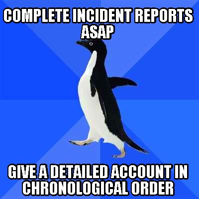 Meme Creator - Funny Complete Incident reports ASAP Give a detailed ...