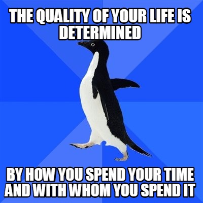Meme Creator - The quality of your life is determined by how you spend ...