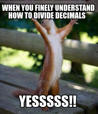 Meme Creator - Funny when you finely understand how to divide decimals ...
