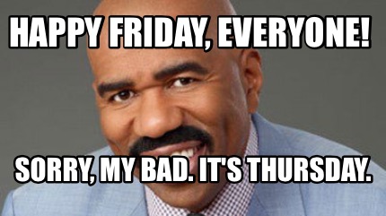 Meme Creator - Funny Happy Friday, everyone! Sorry, my bad. It's ...