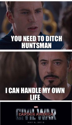 Meme Creator - Funny You need to ditch Huntsman I can handle my own ...