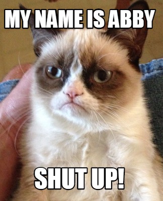 Meme Creator - Funny my name is abby SHUT UP! Meme Generator at ...