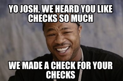 Meme Creator - Funny Yo josh, we heard you like checks so much We made ...